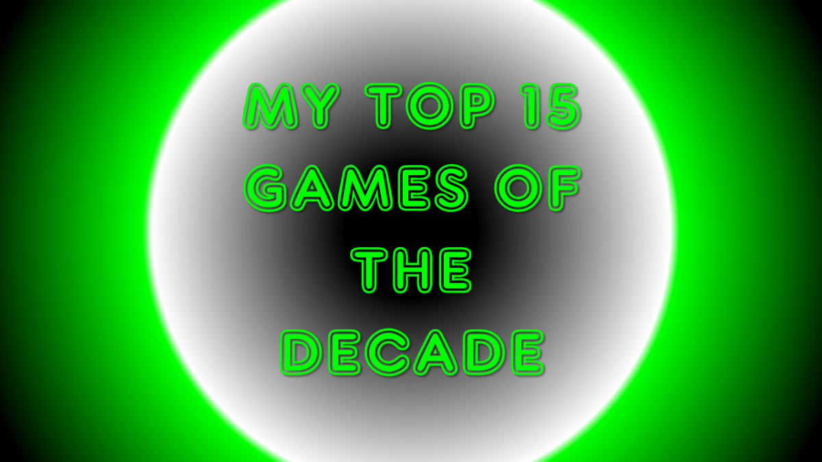 My Top 15 Games of the Decade (2010-2019) – That Green Dude